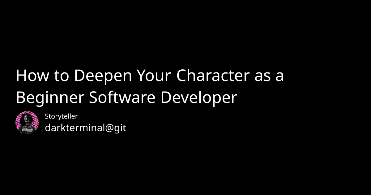 How to Deepen Your Character as a Beginner Software Developer - Beginners, Learning at .darkterminal